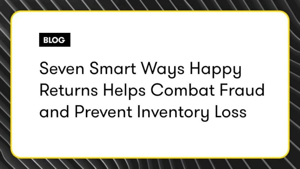 Seven Smart Ways Happy Returns Helps Combat Fraud And Prevent Inventory Loss | Ecommerce Fastlane