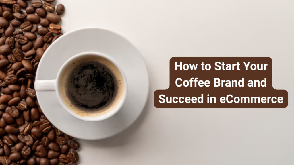How To Start Your Own Coffee Brand And Succeed In ECommerce | Ecommerce ...